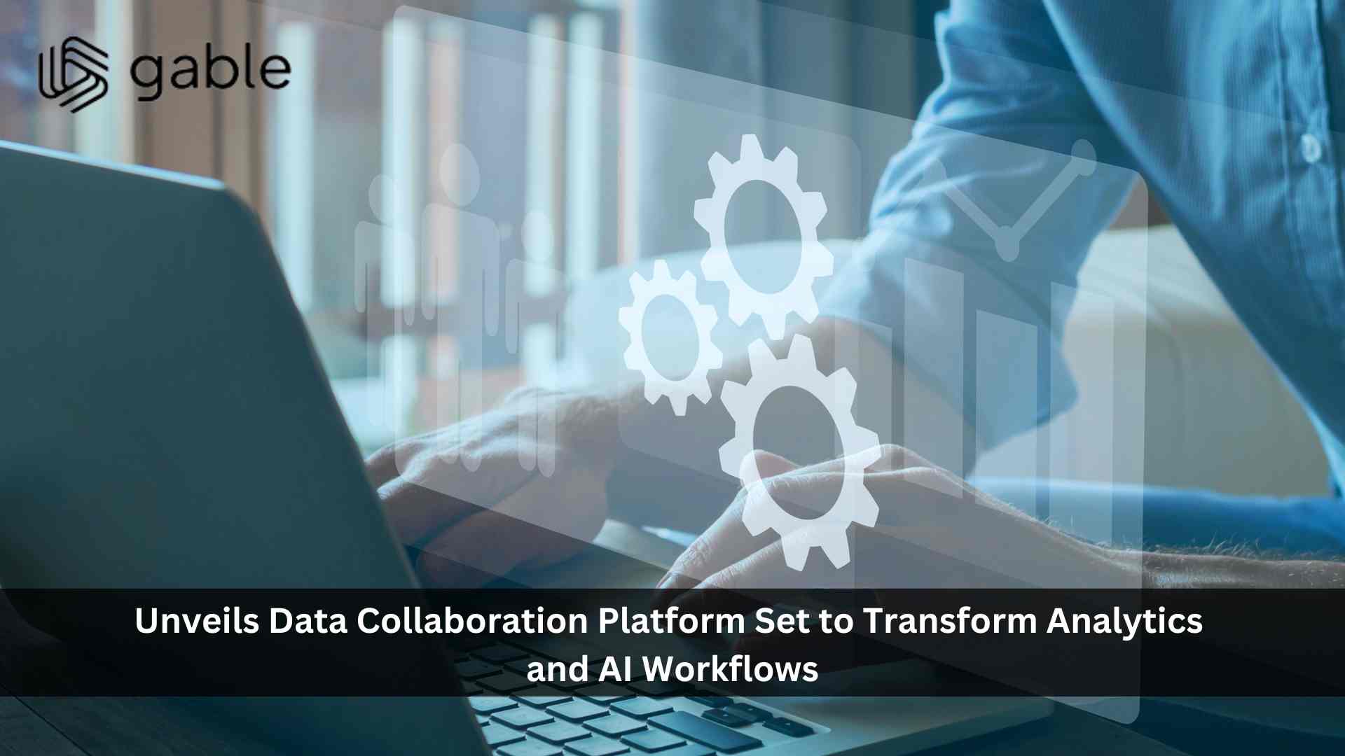 Gable.ai Unveils Data Collaboration Platform Set to Transform Analytics ...